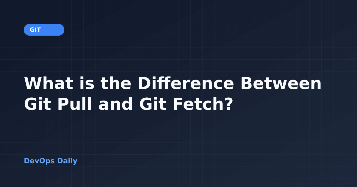 What is the Difference Between Git Pull and Git Fetch? | DevOps Daily